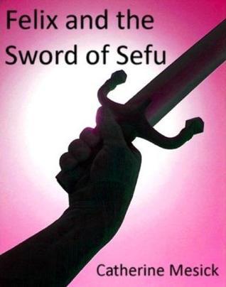 Felix and the Sword of Sefu (Felix Snow, #1) by Catherine Mesick ...