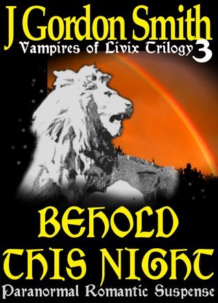 Behold This Night (Vampires of Livix Trilogy, #3) by J. Gordon Smith ...