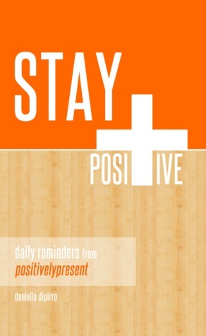 Stay Positive: Daily Reminders from Positively Present by Danielle ...
