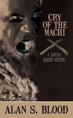 Cry of the Machi: A Suffolk Murder Mystery by Alan S. Blood | Goodreads