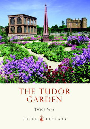 The Tudor Garden: 1485-1603 (Shire Library) by Twigs Way | Goodreads