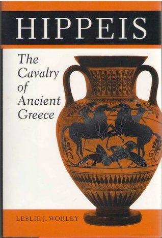 Hippeis: The Cavalry Of Ancient Greece by Leslie J. Worley | Goodreads