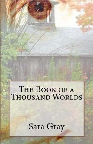 The Book of a Thousand Worlds by Sara Gray | Goodreads