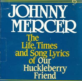 Johnny Mercer: The Life, Times and Song Lyrics of Our Huckleberry ...