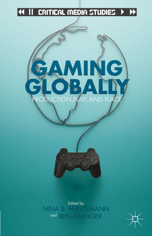 Gaming Globally: Production, Play, and Place by Nina B. Huntemann ...