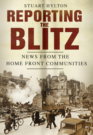 Reporting the Blitz: News from the Home Front Communities by Stuart ...
