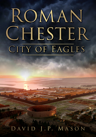 Roman Chester: Fortress at the Edge of the World by David J.P. Mason ...