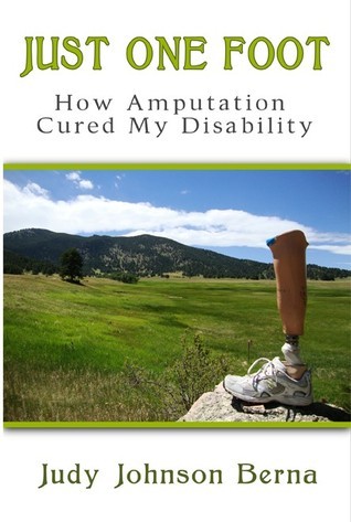 Just One Foot: How Amputation Cured My Disability by Judy Johnson Berna ...