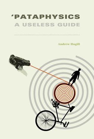 Pataphysics: A Useless Guide by Andrew Hugill | Goodreads