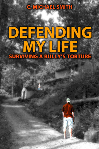 Defending My Life: Surviving a Bully's Torture by C. Michael Smith ...