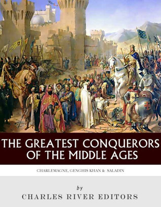 The Greatest Conquerors of the Middle Ages: Charlemagne, Saladin and ...