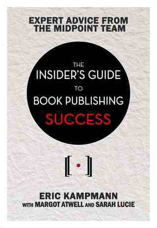 The Insider's Guide to Book Publishing Success by Eric Kampmann | Goodreads