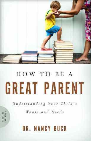 How to be a Great Parent: Understanding Your Child's Wants and Needs by ...