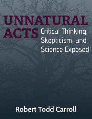 Unnatural Acts: Critical Thinking Skepticism and Science Exposed by ...