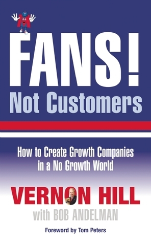 Fans Not Customers: How to Create Growth Companies in a No Growth World ...