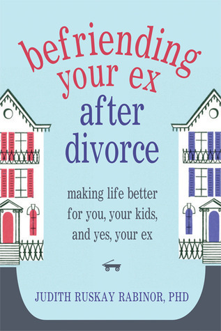 Befriending Your Ex after Divorce: Making Life Better for You, Your ...