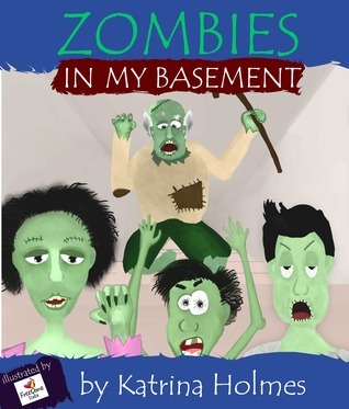 Zombies In My Basement by Katrina Holmes | Goodreads