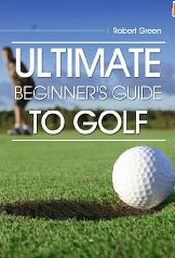 ULTIMATE Guide to Golf for Beginners by Robert Green | Goodreads