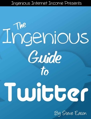 An Ingenious Guide To Twitter by Steve Eason | Goodreads