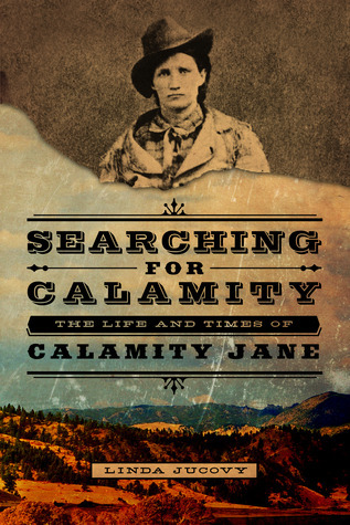 Searching for Calamity: The Life and Times of Calamity Jane by Linda ...