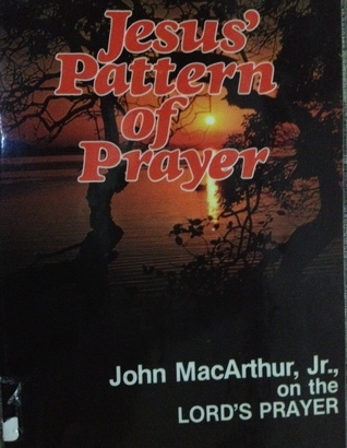Jesus: Pattern of Prayer by John F. MacArthur Jr. | Goodreads