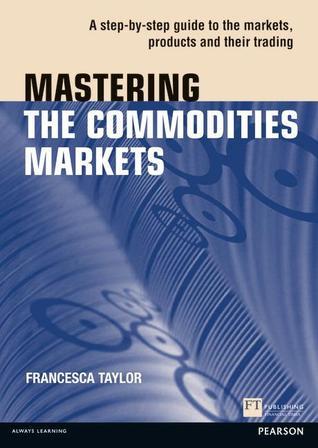 Mastering the Commodities Markets: A step-by-step guide to the markets ...