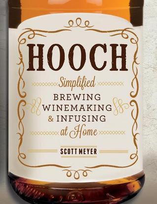 Hooch: Simplified Brewing, Winemaking, and Infusing at Home by Scott ...