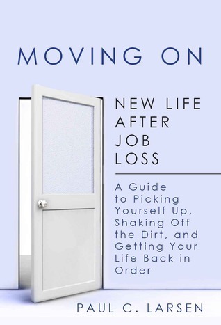 Moving On, New Life After Job Loss by Paul C. Larsen | Goodreads