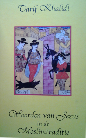 Woorden van Jezus in de Moslimtraditie by Tarif Khalidi | Goodreads