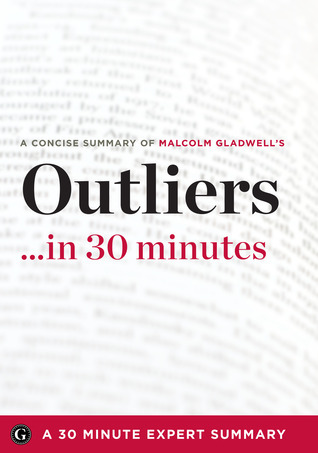 Summary: Outliers ...in 30 Minutes - A Concise Summary of Malcolm ...