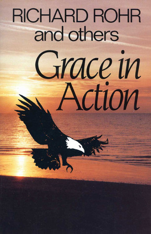 Grace in Action by Richard Rohr | Goodreads