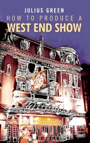 How to Produce a West End Show by Julius Green | Goodreads