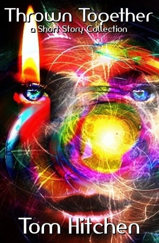 Thrown Together: A Short Story Collection by Tom Hitchen | Goodreads