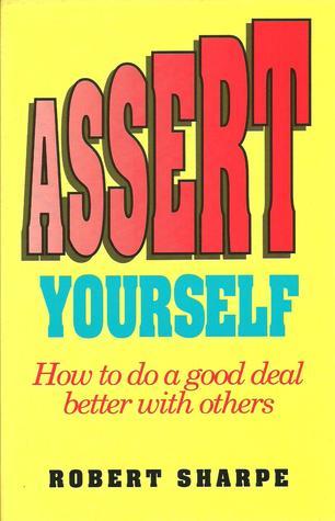 Assert Yourself - How to do a good deal better with others by Robert J ...