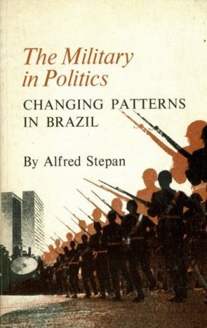 The Military In Politics: Changing Patterns In Brazil by Alfred Stepan ...