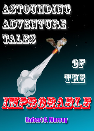 Astounding Adventure Tales of the Improbable by Robert C. Murray ...