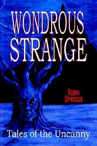 Wondrous Strange: Tales of the Uncanny by Robin Spriggs | Goodreads
