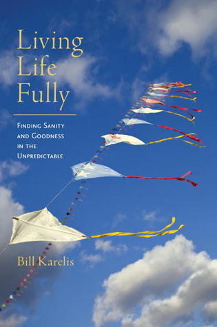 Living Life Fully: Finding Sanity and Goodness in the Unpredictable by ...