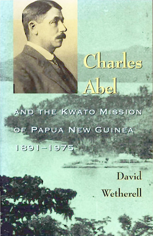 Charles Abel: And the Kwato Mission of Papua New Guinea 1891-1975 by ...