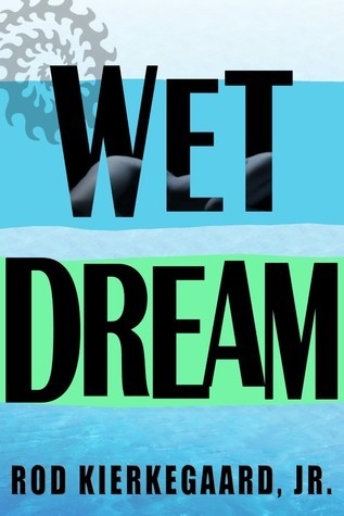 Wet Dream by Rod Kierkegaard Jr. | Goodreads