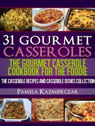 31 Gourmet Casseroles: The Gourmet Casserole Cookbook for the Foodie by ...