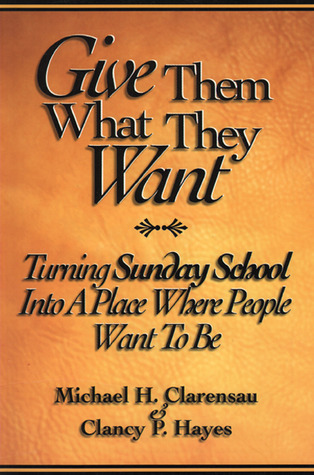 Give Them What They Want: Turning Sunday School Into a Place Where People Want To Be by Michael ...