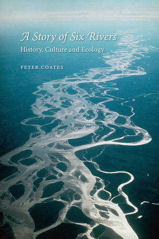 A Story of Six Rivers: History, Culture and Ecology by Peter Coates ...