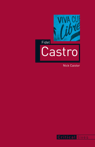 Fidel Castro (Critical Lives) by Nick Caistor | Goodreads