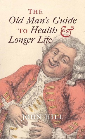 The Old Man's Guide to Health and Longer Life by John Hill | Goodreads