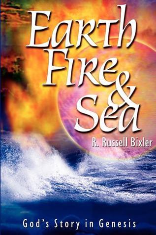 Earth, Fire & Sea: God's Story in Genesis by R. Russell Bixler | Goodreads