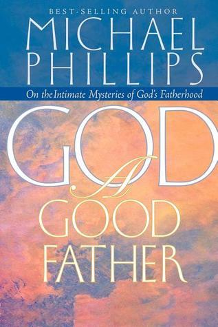 God: A Good Father by Michael R. Phillips | Goodreads