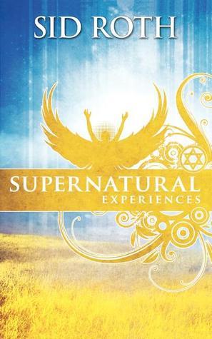 Supernatural Experiences: Expect the Supernatural! by Sid Roth | Goodreads