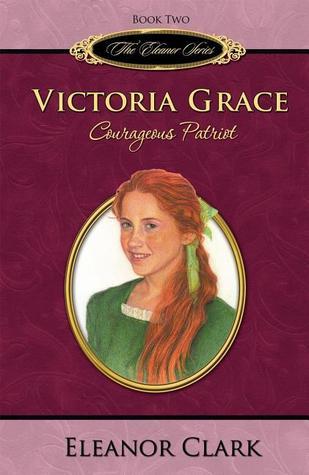 Victoria Grace: Courageous Patriot (Eleanor, #2) by Eleanor Clark ...