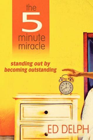 The 5-Minute Miracle: Standing Out by Becoming Outstanding by Ed Delph ...